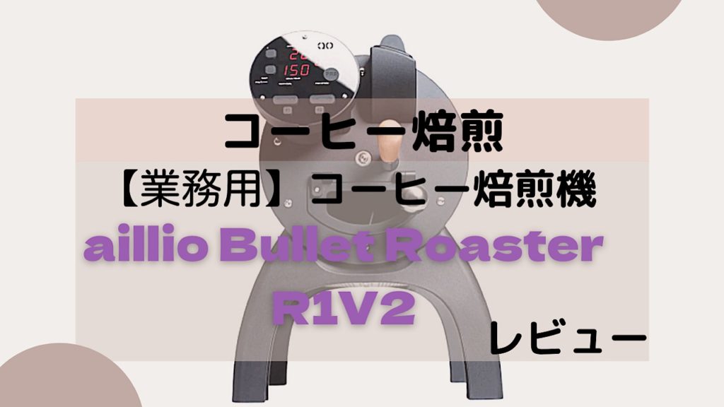 【業務用】小型焙煎機「aillio Bullet Roaster R1V2」レビューと新型R2シリーズについて | CoffeeSwamp